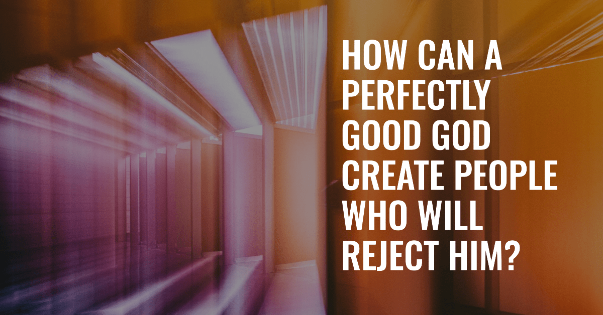 How Can a Perfectly Good God Create People Who Reject Him?